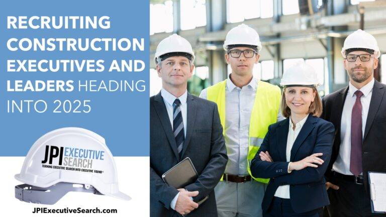 Recruiting Construction Executives and Leaders Heading into 2025 - JPIExecutiveSearch.com